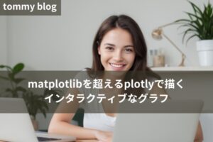 matplotlibを超えるplotlyで描くインタラクティブなグラフ | Tommy blog